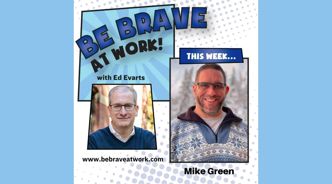 Be Brave at Work Podcast - Mike Green Leadership
